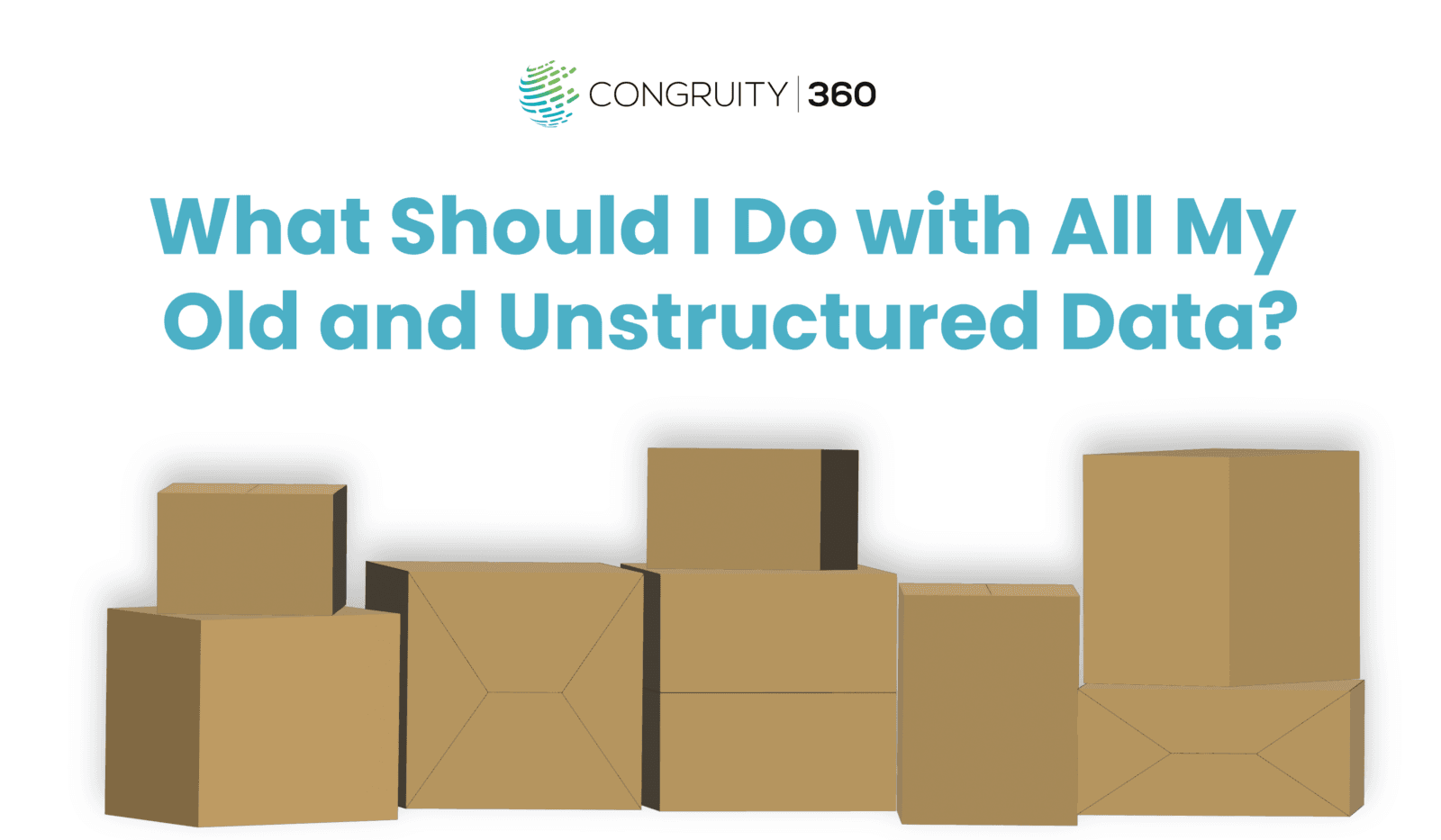 What Should I Do with All My Old and Unstructured Data? - Congruity 360